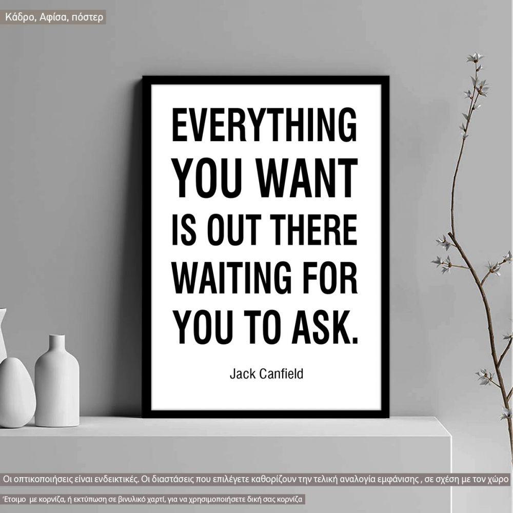 Everything you want is out there waiting for you to ask, Jack Canfield ...